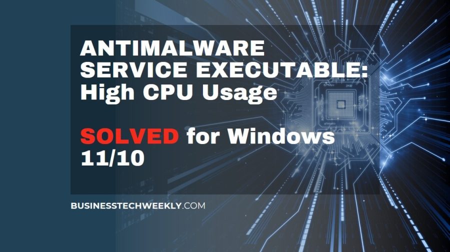 Antimalware Service Executable High CPU Usage: SOLVED for Windows 11/10 - Businesstechweekly.com